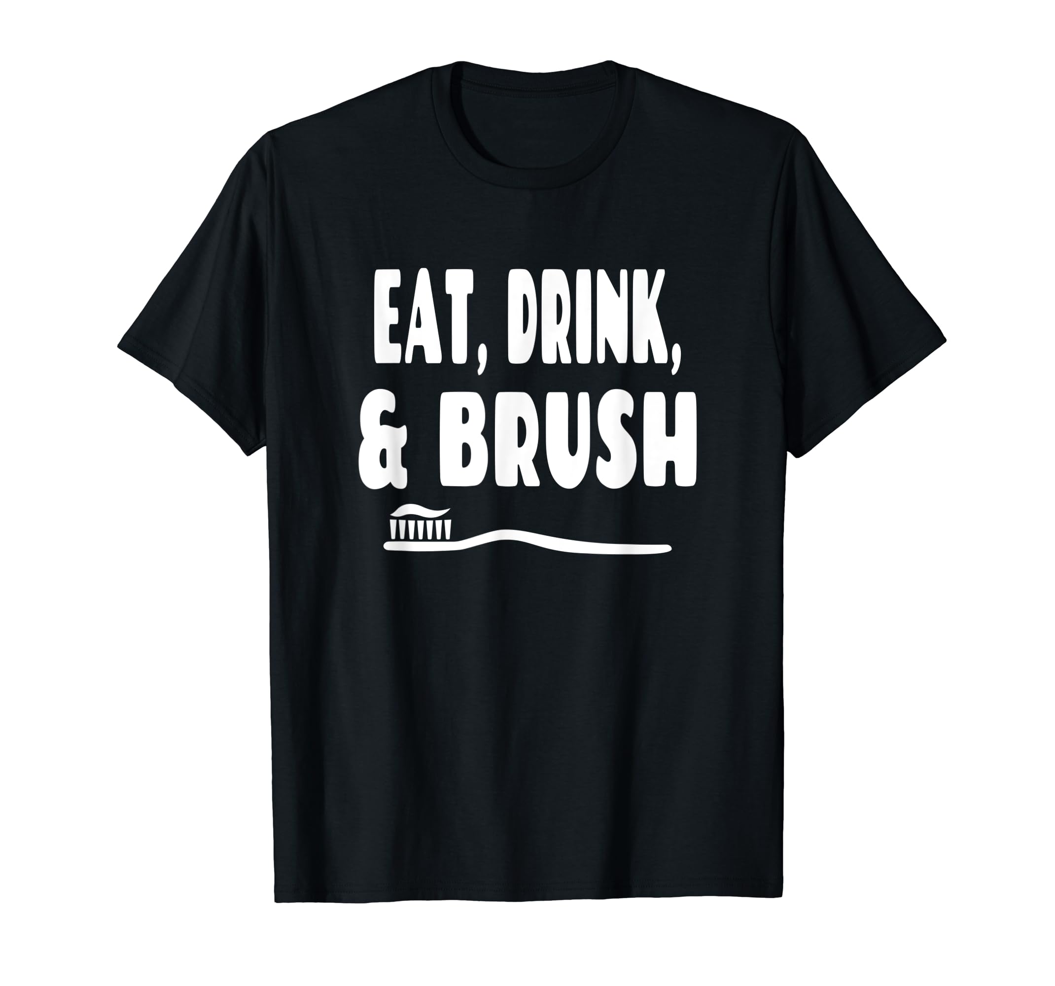 Dental Hygiene Humor - Eat Drink Brush Toothbrush Toothpaste T-Shirt ...