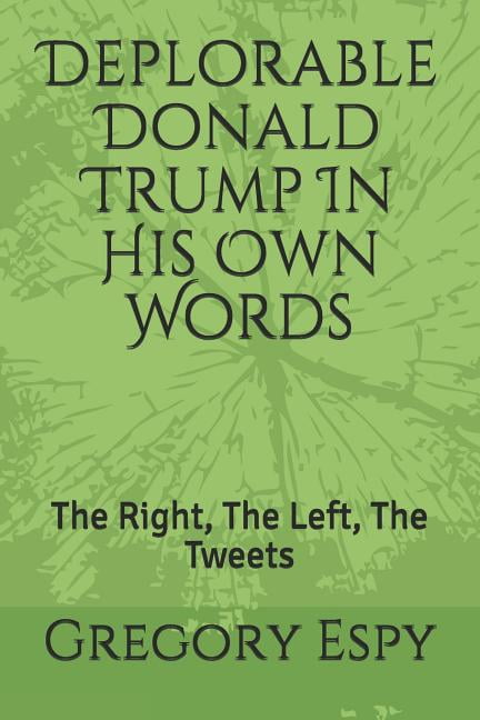 Deplorables: Deplorable Donald Trump in His Own Words : The Right, the ...