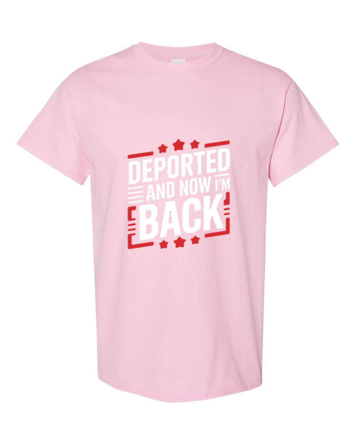 Deported And Now Im Back A Funny Saying Immigration Humor T-Shirt, for ...