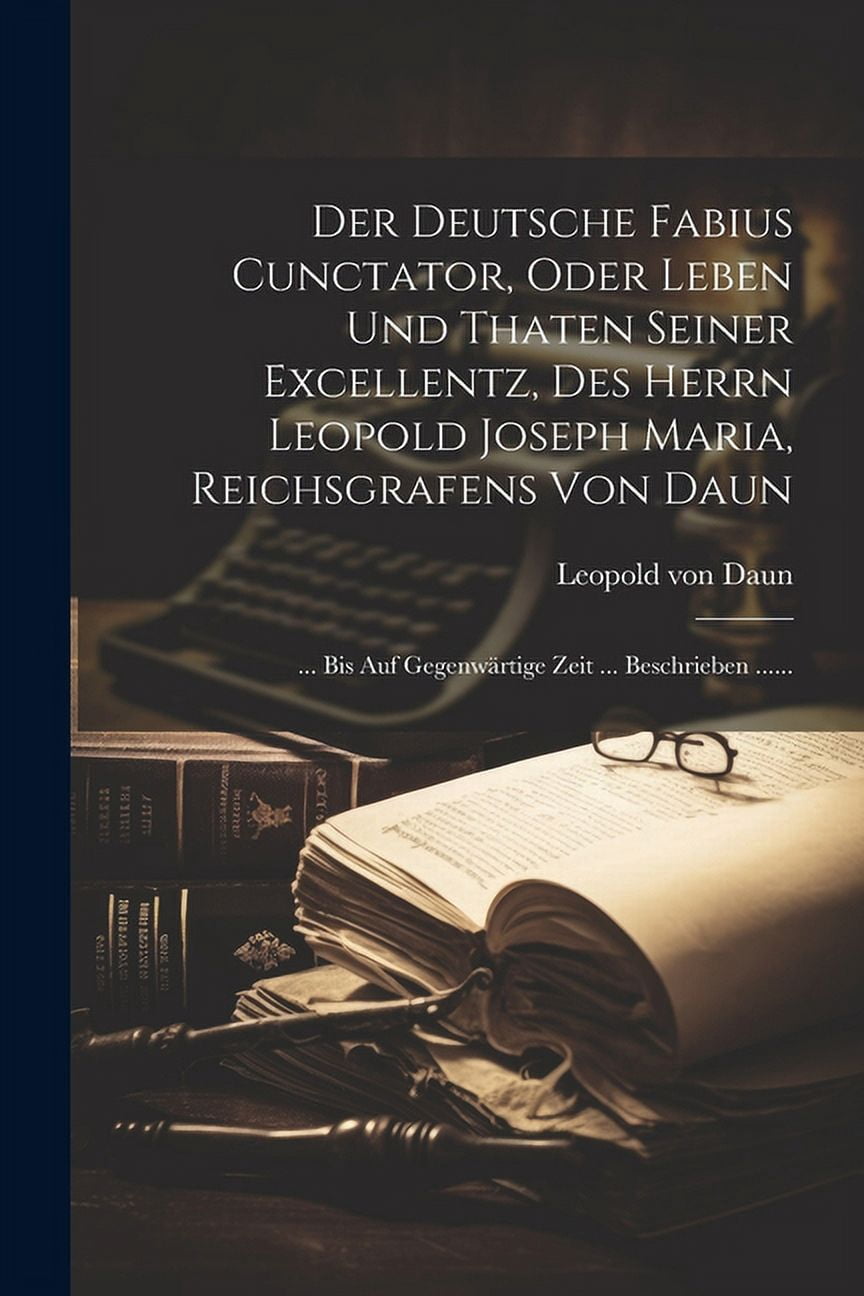 Der Deutsche Fabius Cunctator, Oder Leben Und Thaten Seiner Excellentz ...