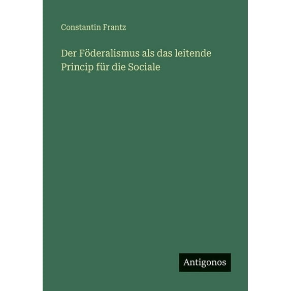 Der FÃ¶deralismus als das leitende Princip fÃ¼r die Sociale, (Paperback ...