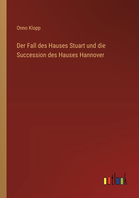 Der Fall des Hauses Stuart und die Succession des Hauses Hannover ...