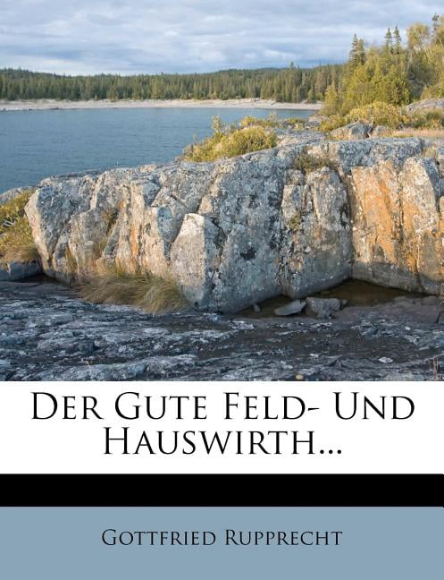 Der Gute Feld- Und Hauswirth Nebst Hauswirthin in Dem Kurfuerstl. Saechss. Erzgebirge Und Andern ...