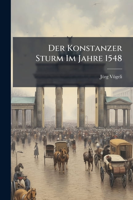 Der Konstanzer Sturm Im Jahre 1548 : Mit Ergänzenden Zusätzen Aus Des ...
