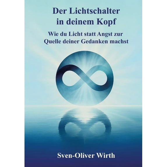 Der Lichtschalter in deinem Kopf: Wie du Licht statt Angst zur Quelle deiner Gedanken machst ...