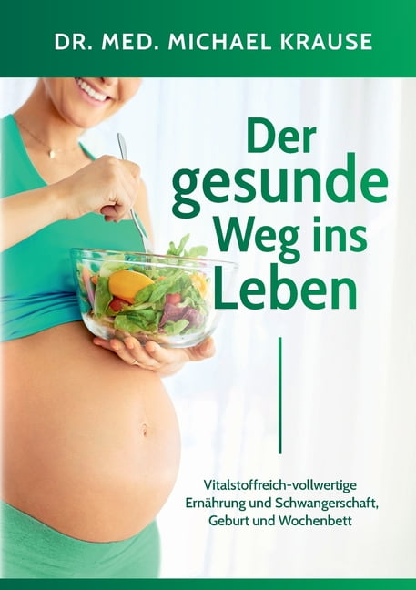 Der gesunde Weg ins Leben: Vitalstoffreich-vollwertige ErnÃ¤hrung und Schwangerschaft, Geburt ...