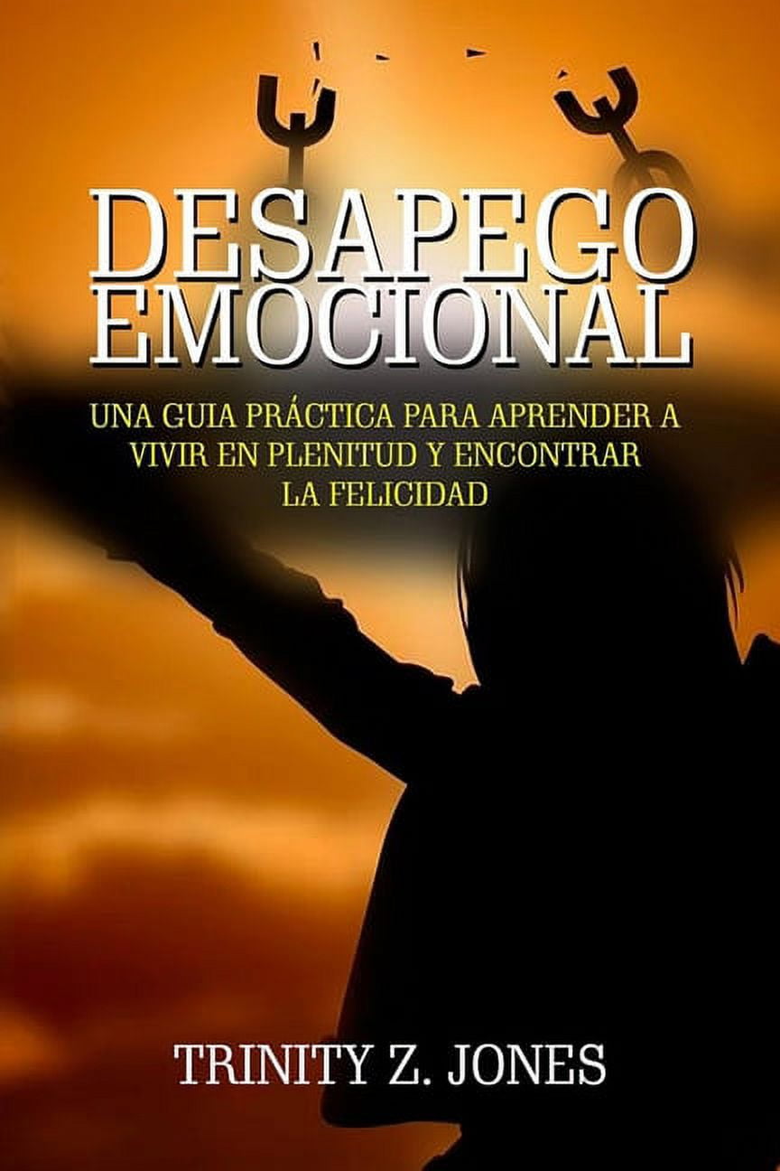 Desapego Emocional - Una Gu?a Pr?ctica Para Aprender a Vivir En Plenitud Y Encontrar La ...