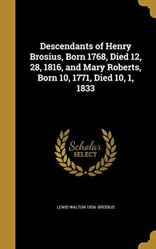 Descendants of Henry Brosius, Born 1768, Died 12, 28, 1816, and Mary ...