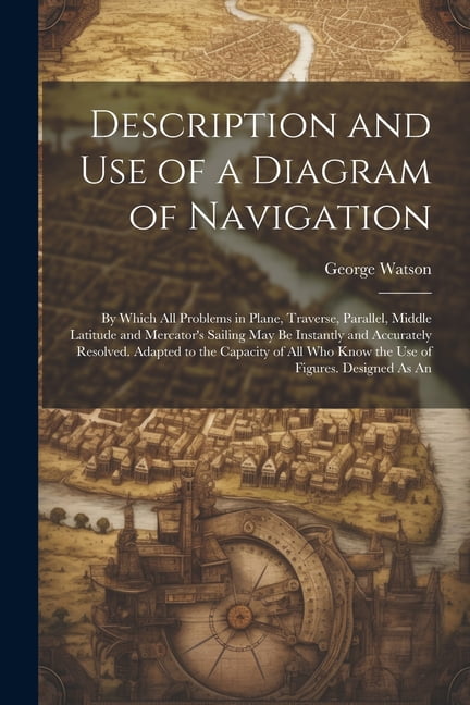 Description and Use of a Diagram of Navigation: By Which All Problems ...