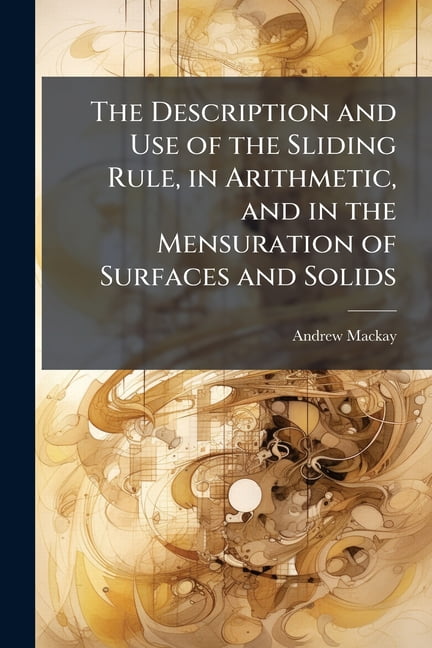 The Description and Use of the Sliding Rule, in Arithmetic, and in the ...