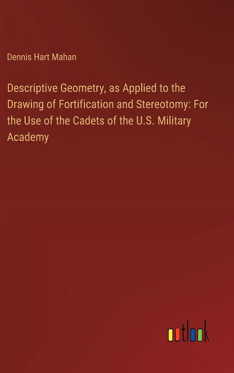 Descriptive Geometry, as Applied to the Drawing of Fortification and ...