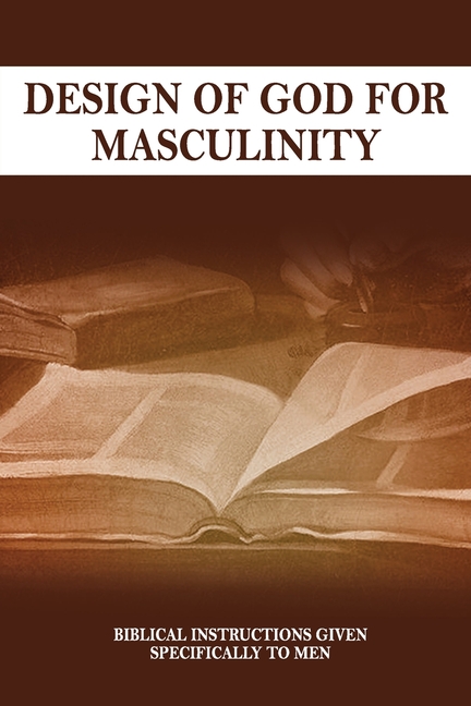 Design Of God For Masculinity : Biblical Instructions Given ...