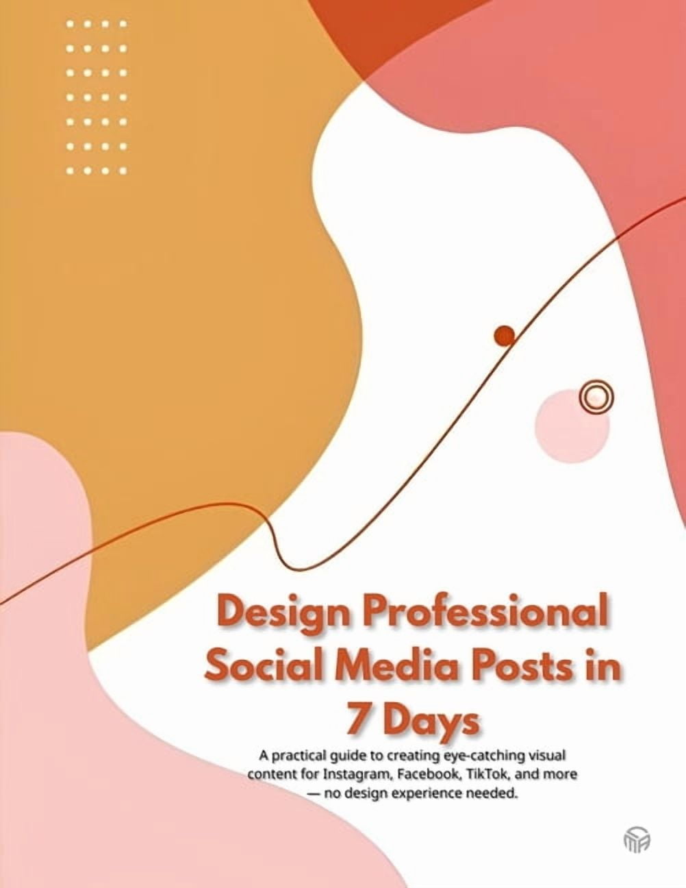 Design Professional Social Media Posts in 7 Days: A practical guide to ...