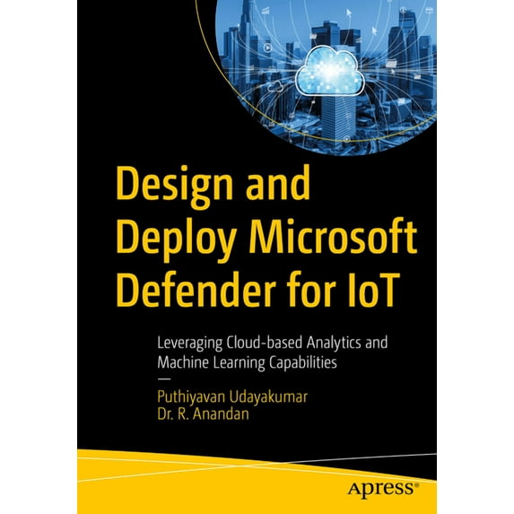Design and Deploy Microsoft Defender for Iot: Leveraging Cloud-Based Analytics and Machine ...