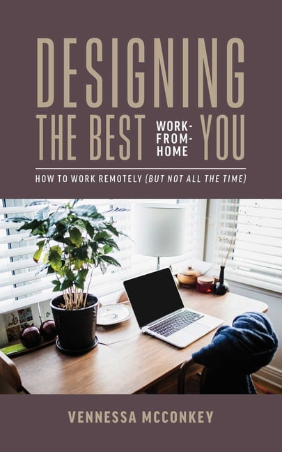 Designing the Best Work-From-Home You: How to Work Remotely (But Not ...