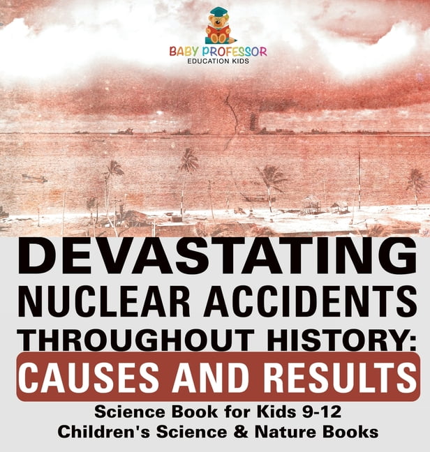 Devastating Nuclear Accidents throughout History: Causes and Results ...