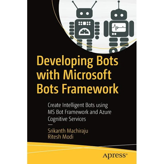 Developing Bots with Microsoft Bots Framework: Create Intelligent Bots Using MS Bot Framework ...