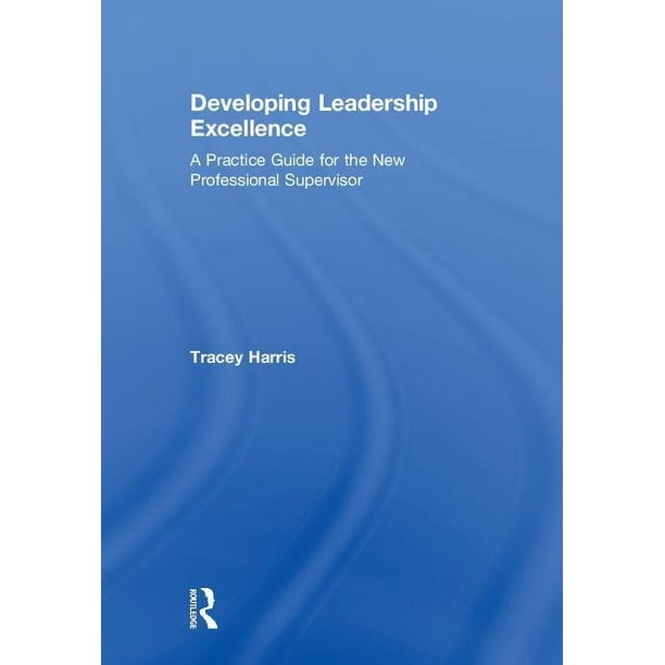 Developing Leadership Excellence: A Practice Guide for the New ...