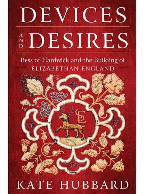 Devices and Desires: Bess of Hardwick and the Building of Elizabethan ...