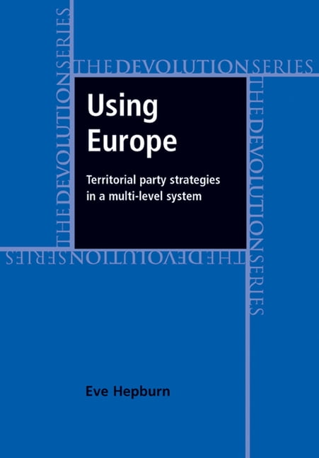 Devolution: Using Europe: Territorial Party Strategies in a Multi-Level ...