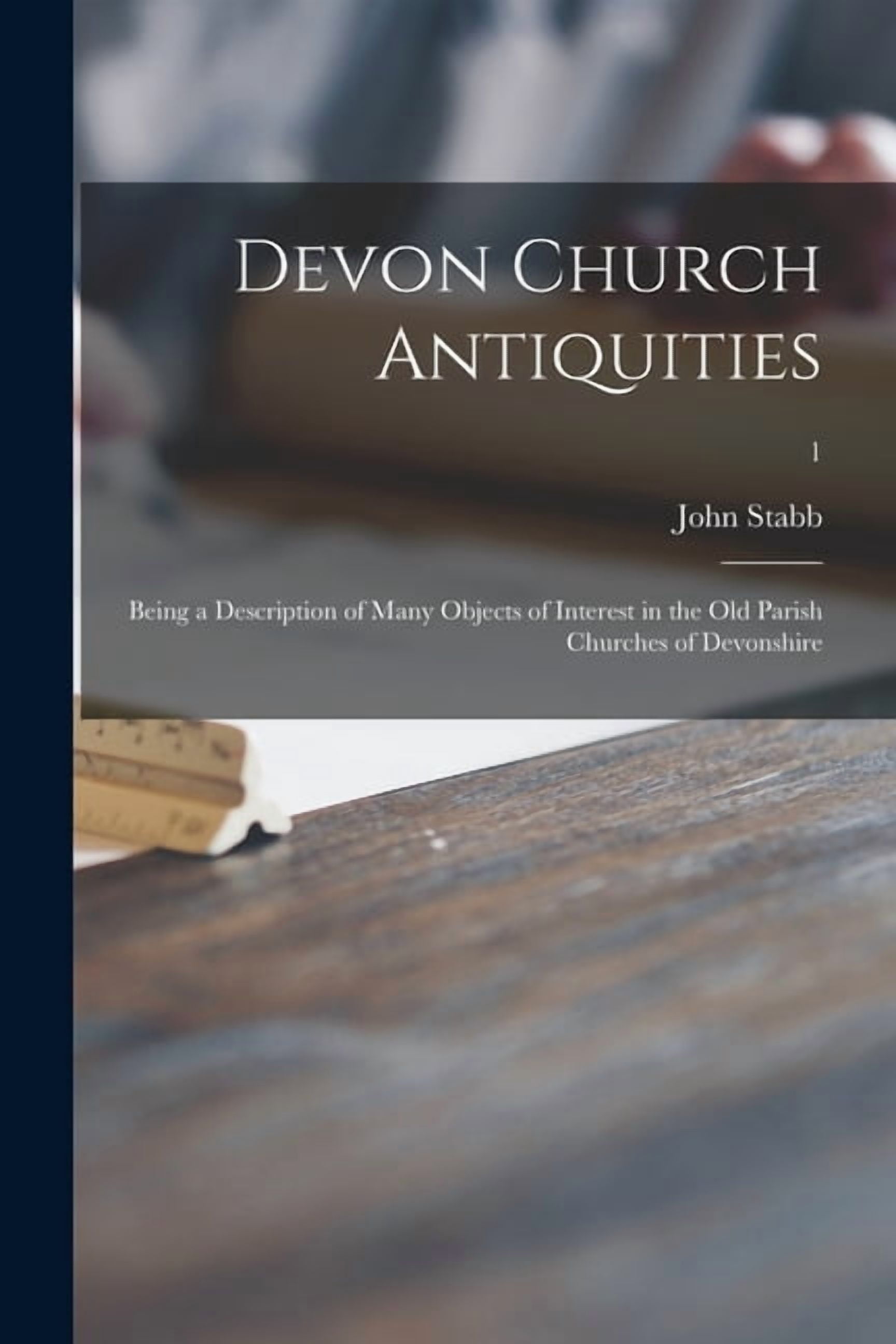 Devon Church Antiquities : Being a Description of Many Objects of ...