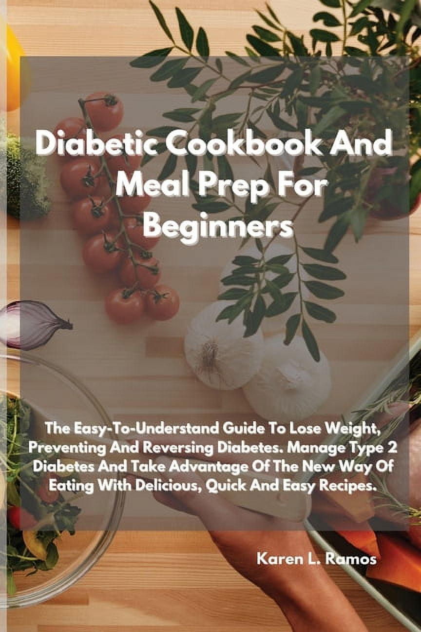 Diabetic Cookbook and Meal Prep for Beginners: The Easy-To-Understand ...
