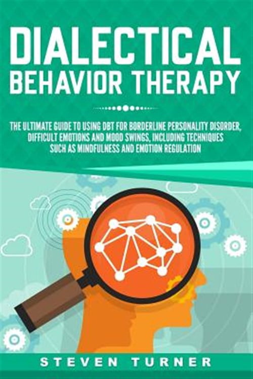 Dialectical Behavior Therapy: The Ultimate Guide for Using Dbt for ...