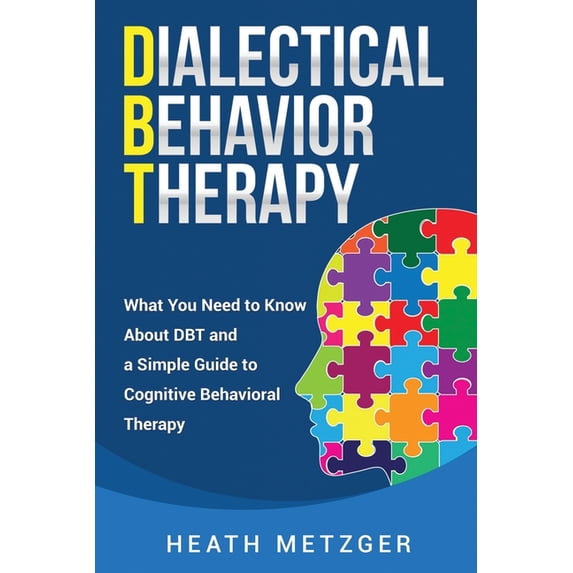 Dialectical Behavior Therapy: What You Need to Know About DBT and a Simple Guide to Cognitive ...