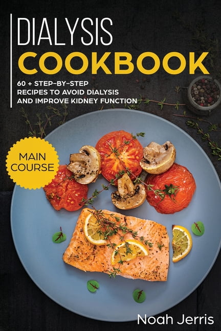 Dialysis Cookbook: MAIN COURSE - 60 + Step-By-step Recipes to Avoid ...