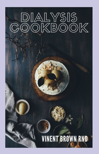 Dialysis Cookbook: The Ultimate Guide And Meal Plan Which Help You ...