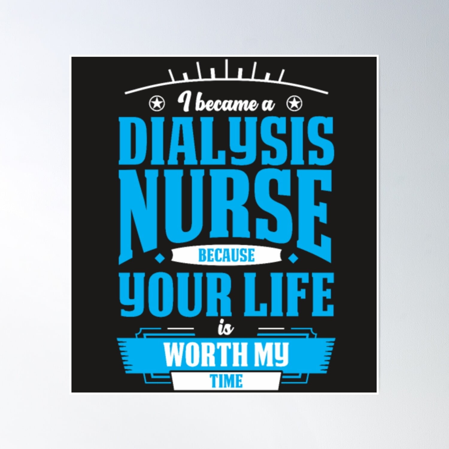 Dialysis Nurse Your Life Worth My Time Poster Wall Art, Modern Wall ...