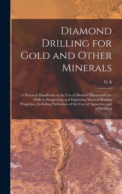 Diamond Drilling for Gold and Other Minerals; a Practical Handbook on ...
