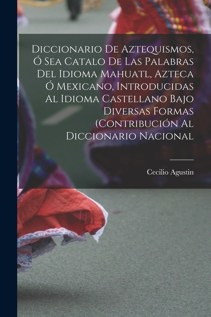 Diccionario de Aztequismos, ó sea catalo de las palabras del idioma ...