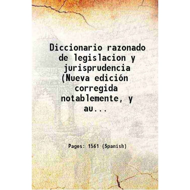 Diccionario razonado de legislacion y jurisprudencia (Nueva edición ... Diccionario razonado de legislacion y jurisprudencia (Nueva edición ...