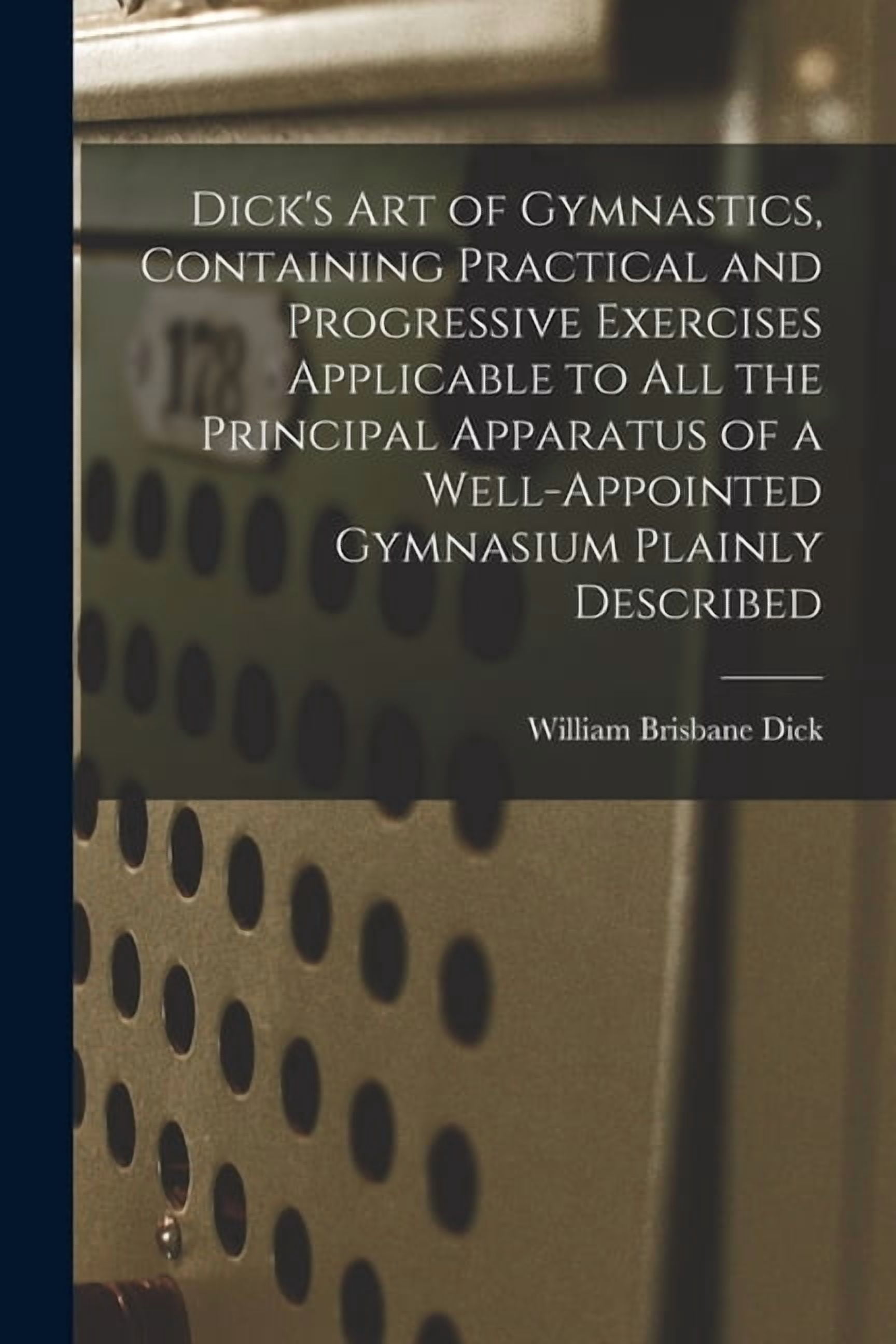 Dick's art of Gymnastics, Containing Practical and Progressive ...