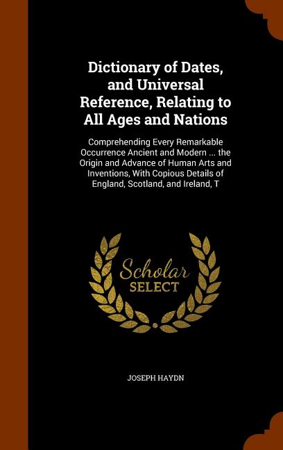 Dictionary of Dates, and Universal Reference, Relating to All Ages and ...