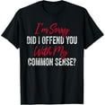 Did I Offend You With My Common Sense® Funny Common Sense T-Shirt mens ...