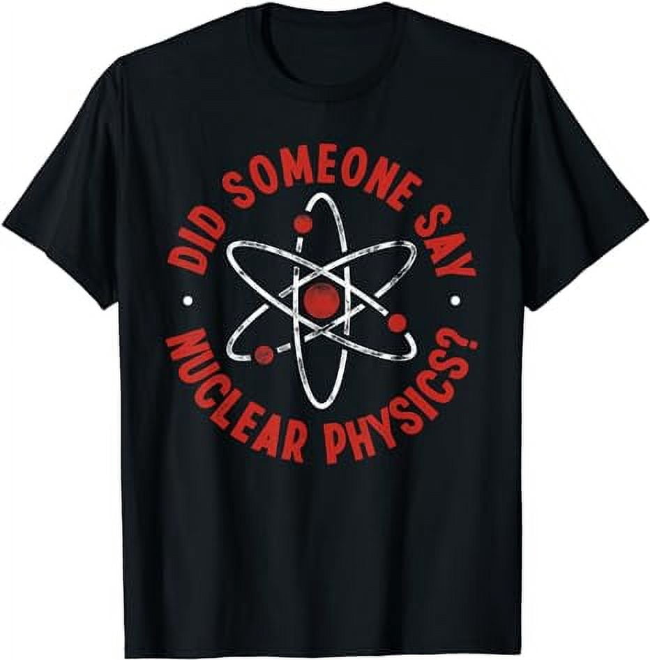 Did Someone Say Nuclear Physics? - Nuclear Physics T-Shirt - Walmart.com