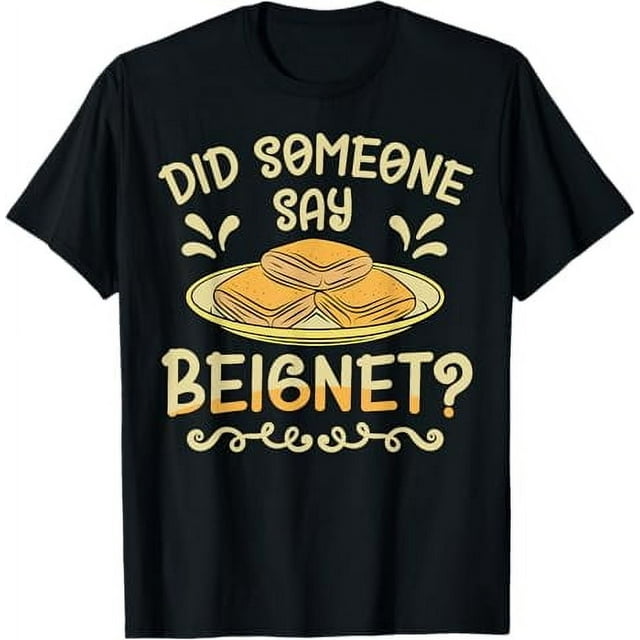 Did someone say Beignet? Quote for a Beignet Lover T-Shirt - Walmart.com