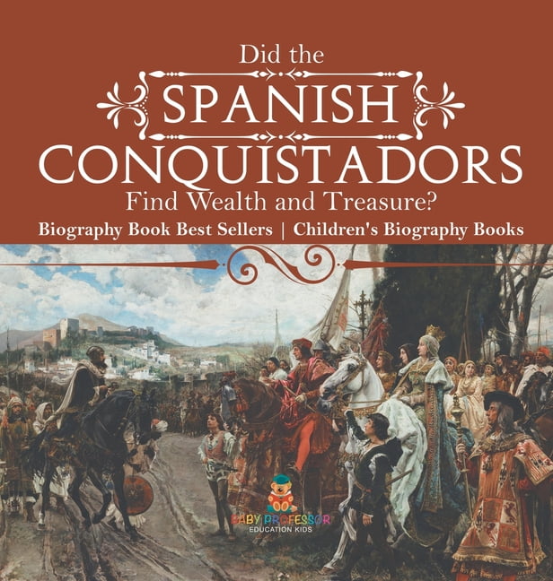 Did the Spanish Conquistadors Find Wealth and Treasure? Biography Book ...