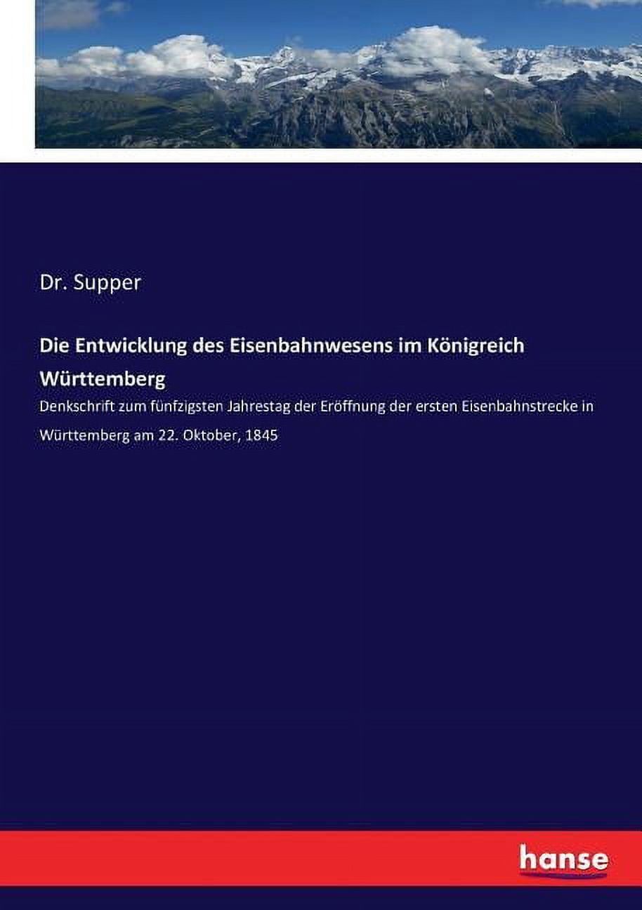 Die Entwicklung des Eisenbahnwesens im KÃ¶nigreich WÃ¼rttemberg: Denkschrift zum fÃ¼nfzigsten ...