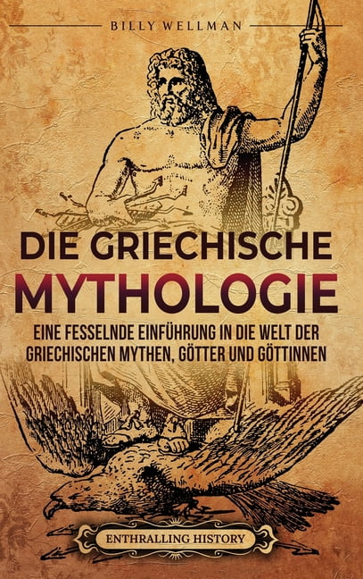 Die Griechische Mythologie: Eine fesselnde Einfhrung in die Welt der griechischen Mythen, Gtter ...