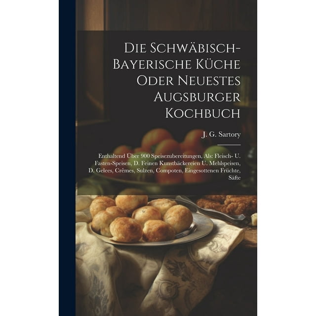 Die Schw?bisch-bayerische K?che Oder Neuestes Augsburger Kochbuch ...