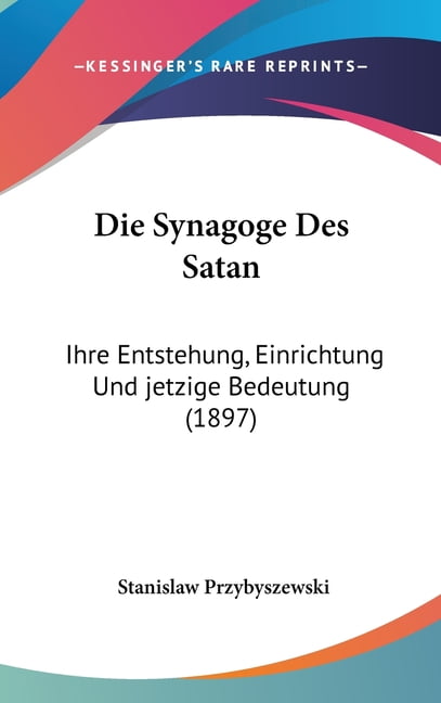 Die Synagoge Des Satan : Ihre Entstehung, Einrichtung Und jetzige ...
