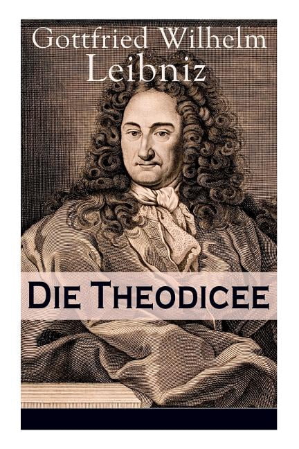 Die Theodicee: Abhandlungen über die Theodizee von der Güte Gottes, der ...