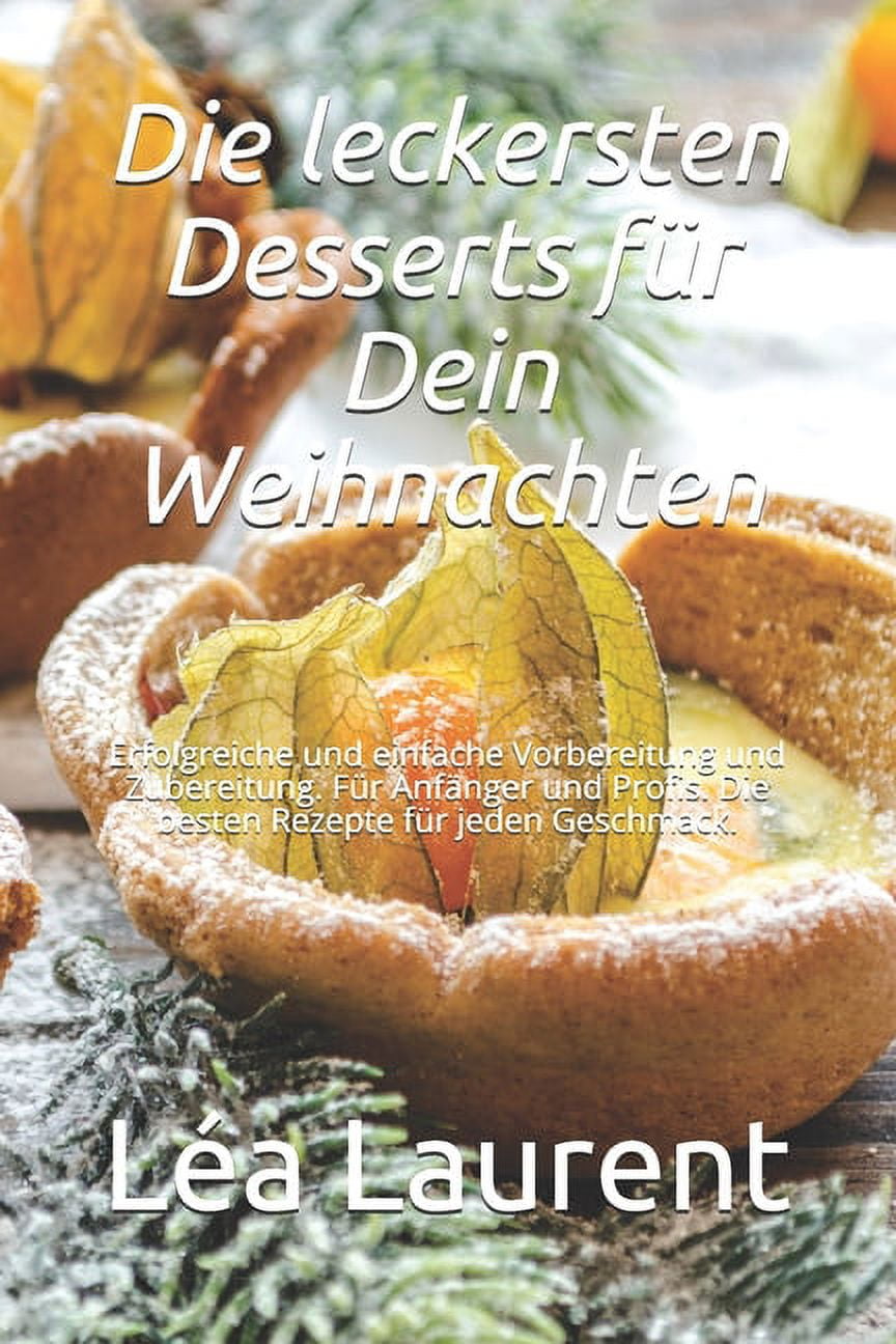 Die leckersten Desserts für Dein Weihnachten: Erfolgreiche und einfache Vorbereitung und ...