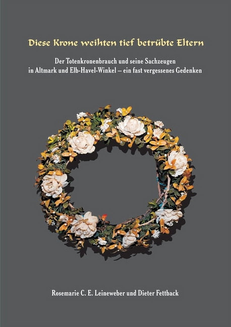 Diese Krone weihten tief betrübte Eltern : Der Totenkronenbrauch und ...