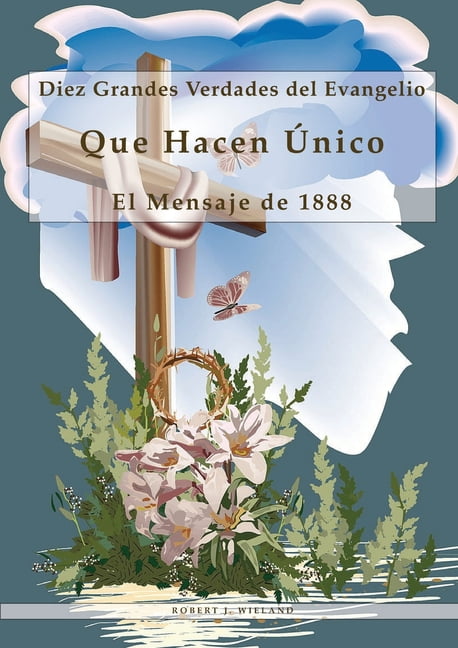 Diez Grandes Verdades del Evangelio: Que Hacen Único El Mensaje de 1888, 1888 reexaminado ...
