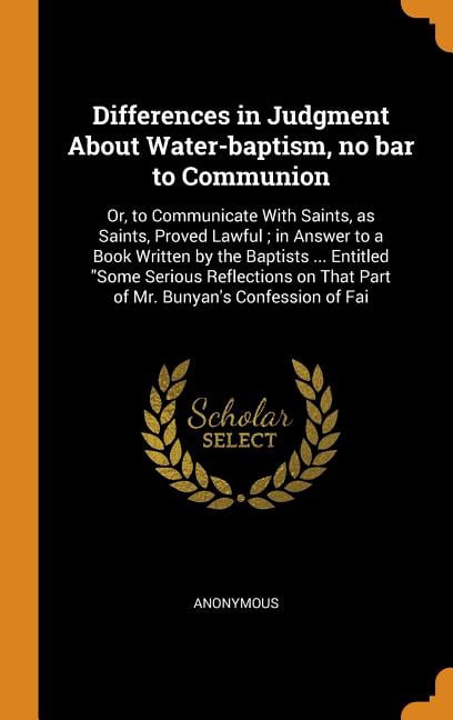 Differences in Judgment about Water-Baptism, No Bar to Communion: Or ...