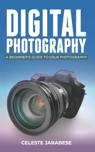 Digital Photography: A Beginner's Guide to DSLR Photography: Basic DSLR ...